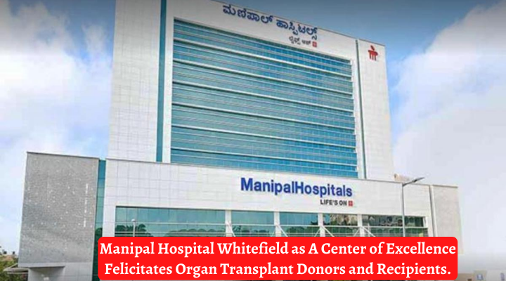 Manipal Hospital Whitefield as A Center of Excellence Felicitates Organ ...